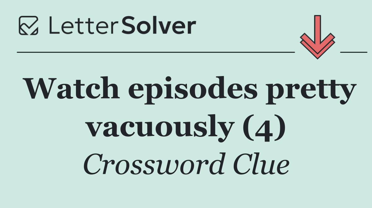 Watch episodes pretty vacuously (4) - Crossword Clue Answer - January 6 ...