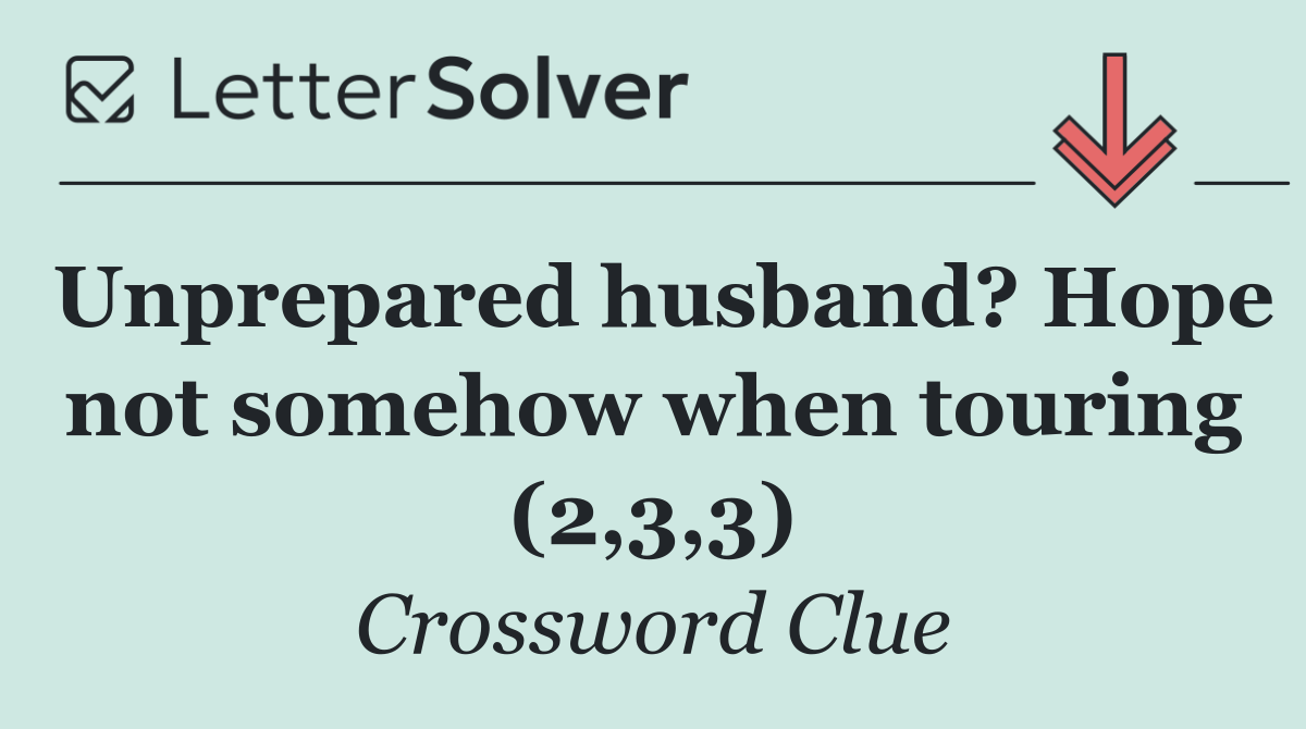 Unprepared husband? Hope not somehow when touring (2,3,3) - Crossword ...