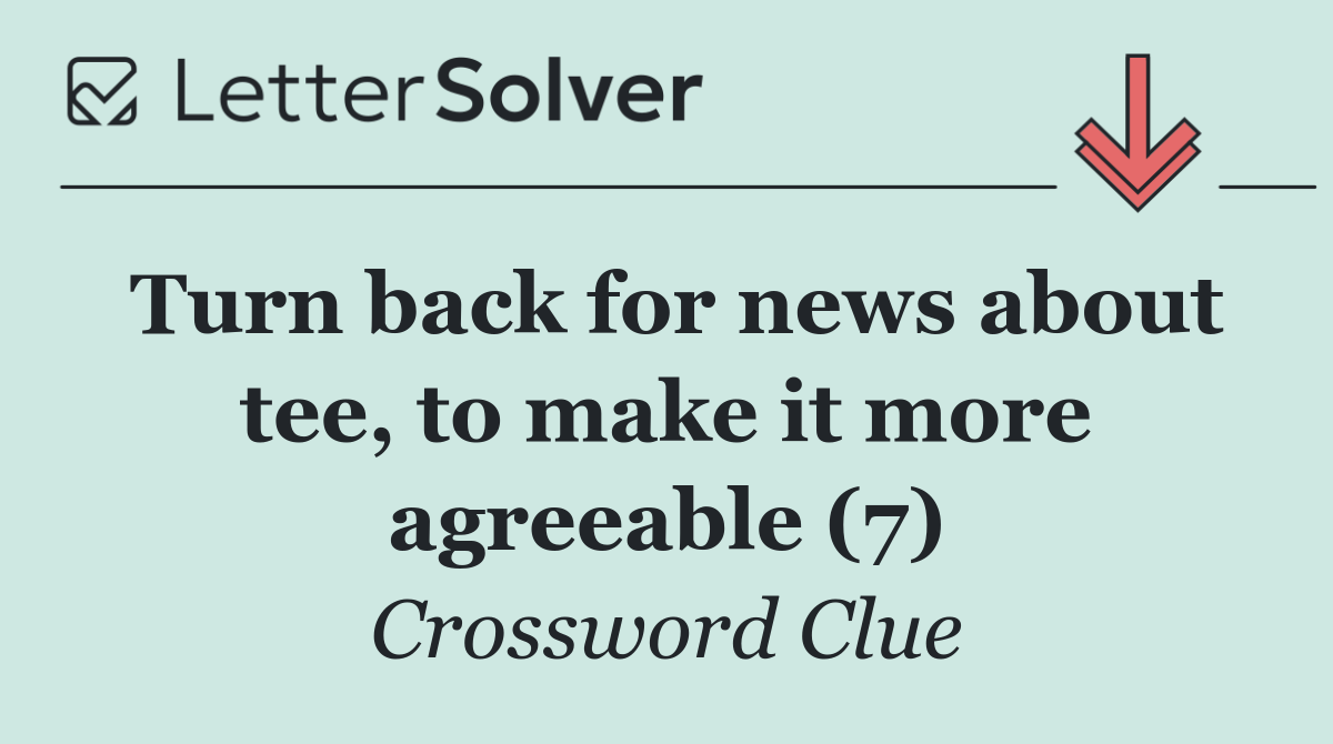 Turn back for news about tee, to make it more agreeable (7) - Crossword ...