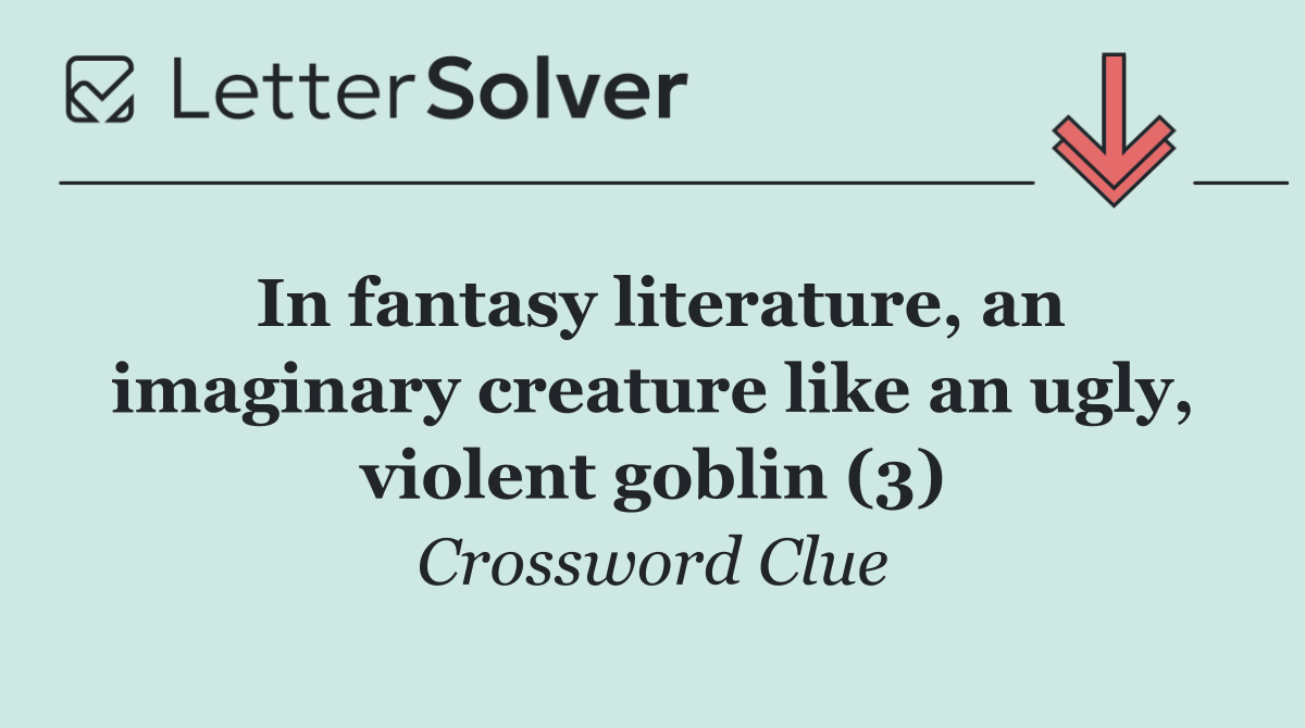 In fantasy literature, an imaginary creature like an ugly, violent ...