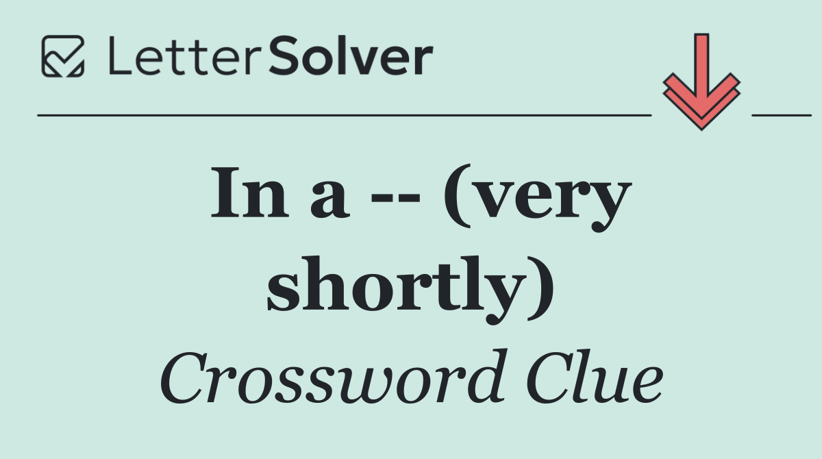 In a (very shortly) - Crossword Clue Answer - December 28 2025