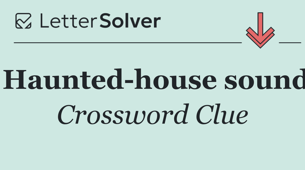 Haunted house sound - Crossword Clue Answer - June 24 2026