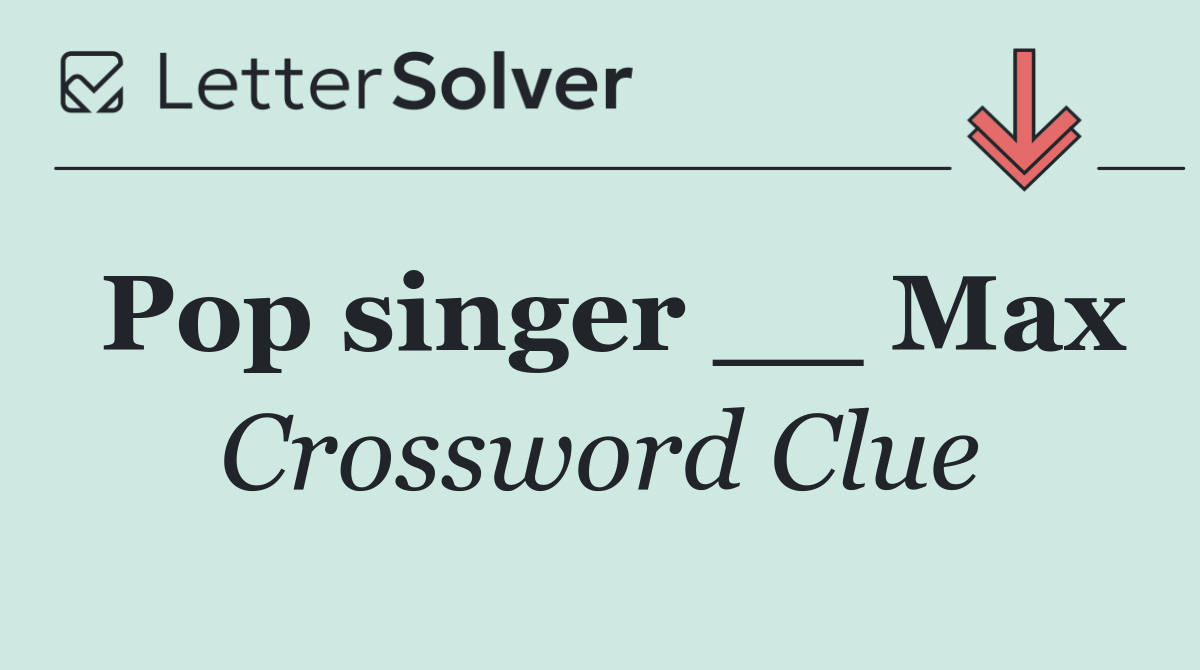 Pop singer __ Max - Crossword Clue Answer - June 24 2026