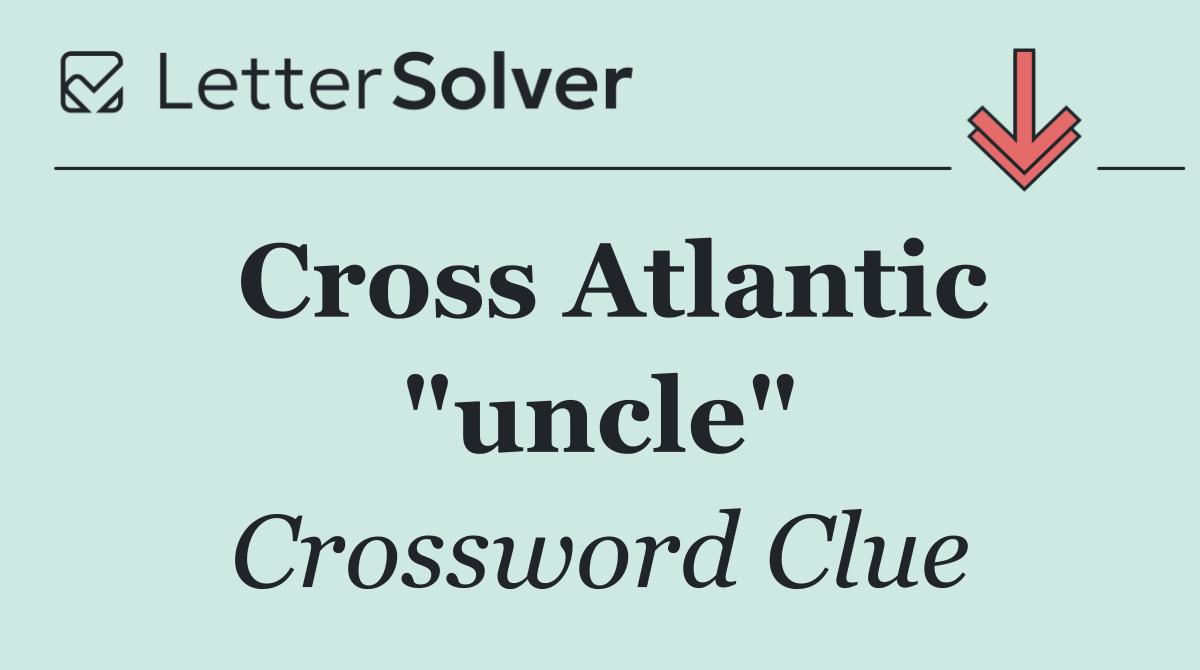 Cross Atlantic "uncle" - Crossword Clue Answer - June 2 2026
