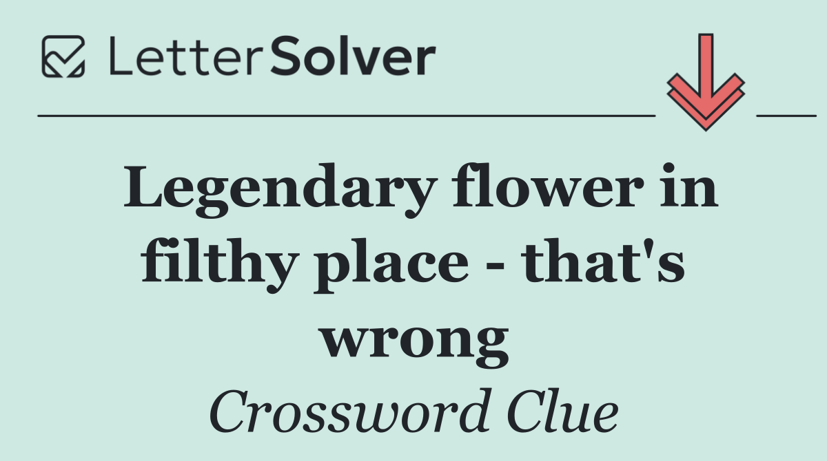 Legendary flower in filthy place that's wrong - Crossword Clue Answer ...