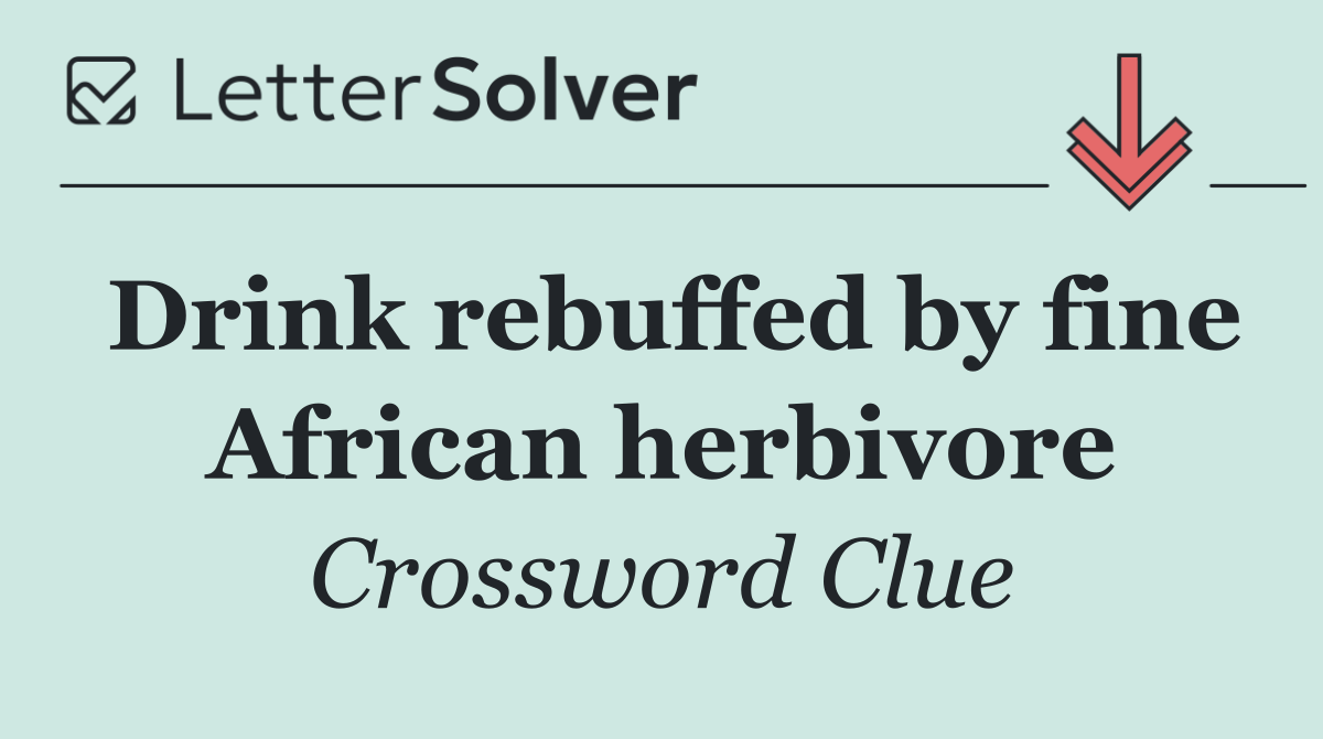 Drink rebuffed by fine African herbivore - Crossword Clue Answer - June ...
