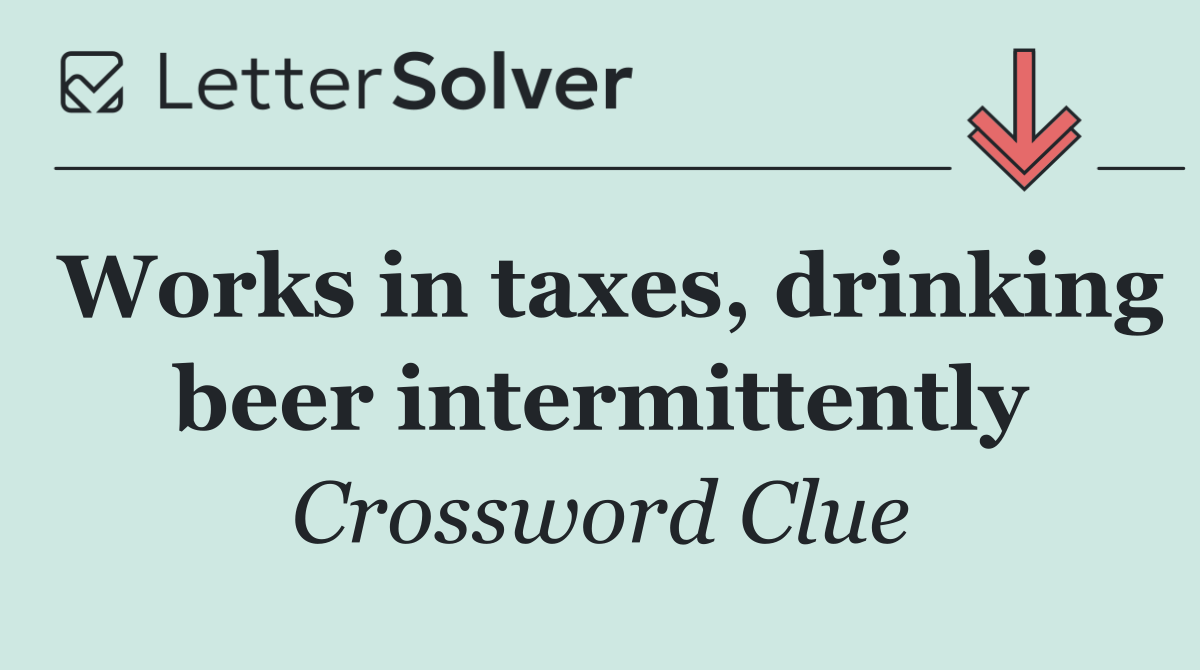Works in taxes, drinking beer intermittently - Crossword Clue Answer ...